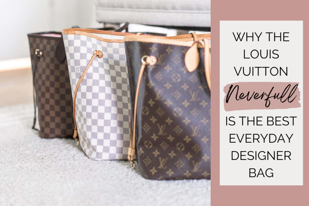 Why the Louis Vuitton Neverfull is the Best Everyday Designer Bag ...